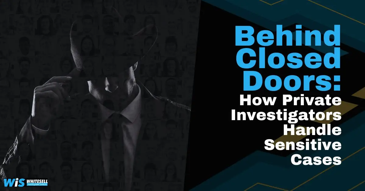 Behind Closed Doors: How Private Investigators Handle Sensitive Cases